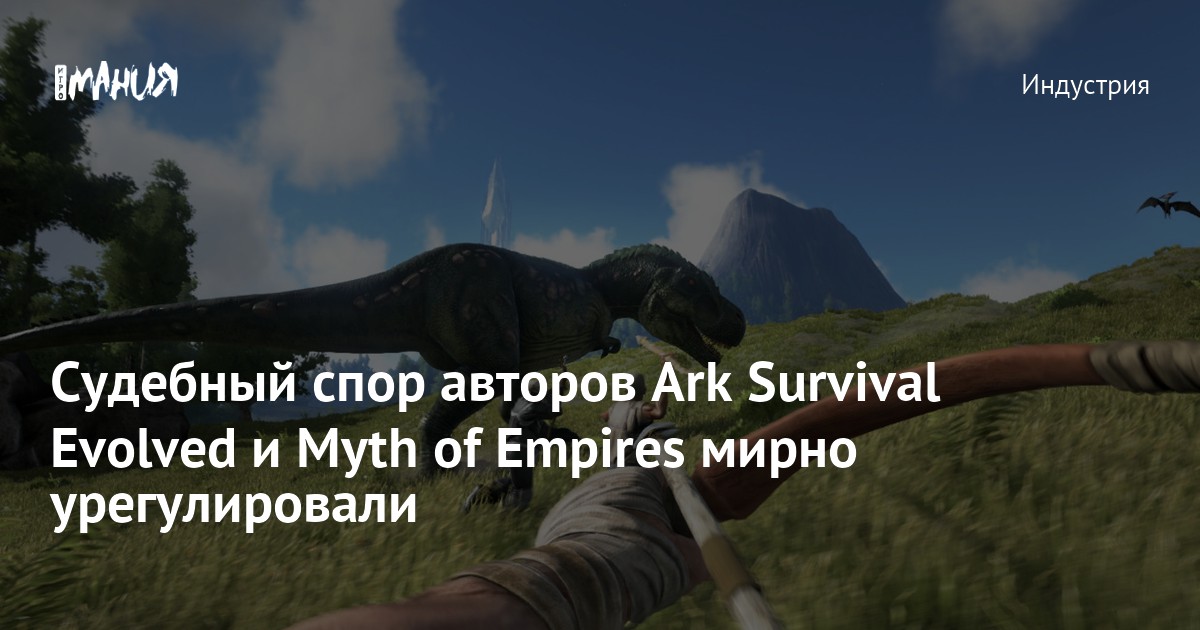 Судебный спор авторов Ark Survival Evolved и Myth of Empires мирно ...