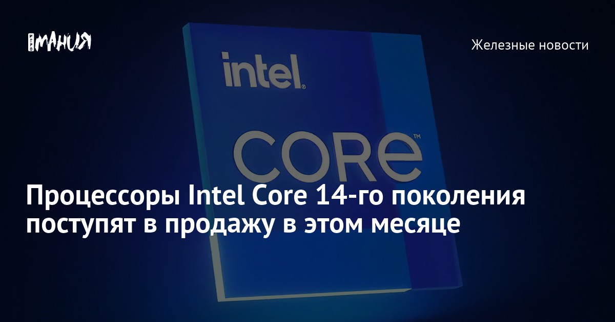 Процессоры Intel Core 14-го поколения поступят в продажу в этом месяце ...