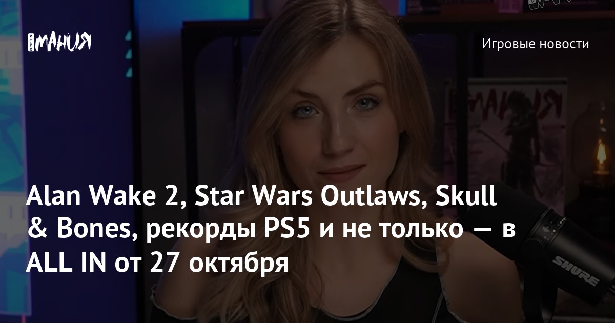 Alan Wake 2, Star Wars Outlaws, Skull & Bones, рекорды PS5 и не только — в ALL IN от 27 октября ...