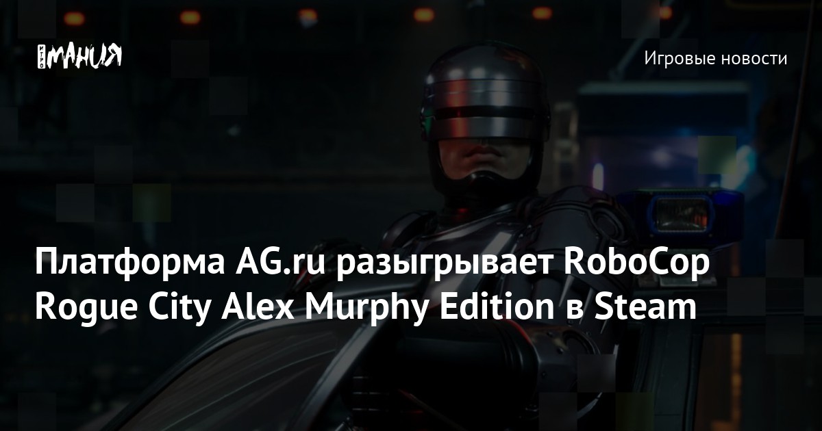 Платформа AG.ru разыгрывает RoboCop Rogue City Alex Murphy Edition в ...