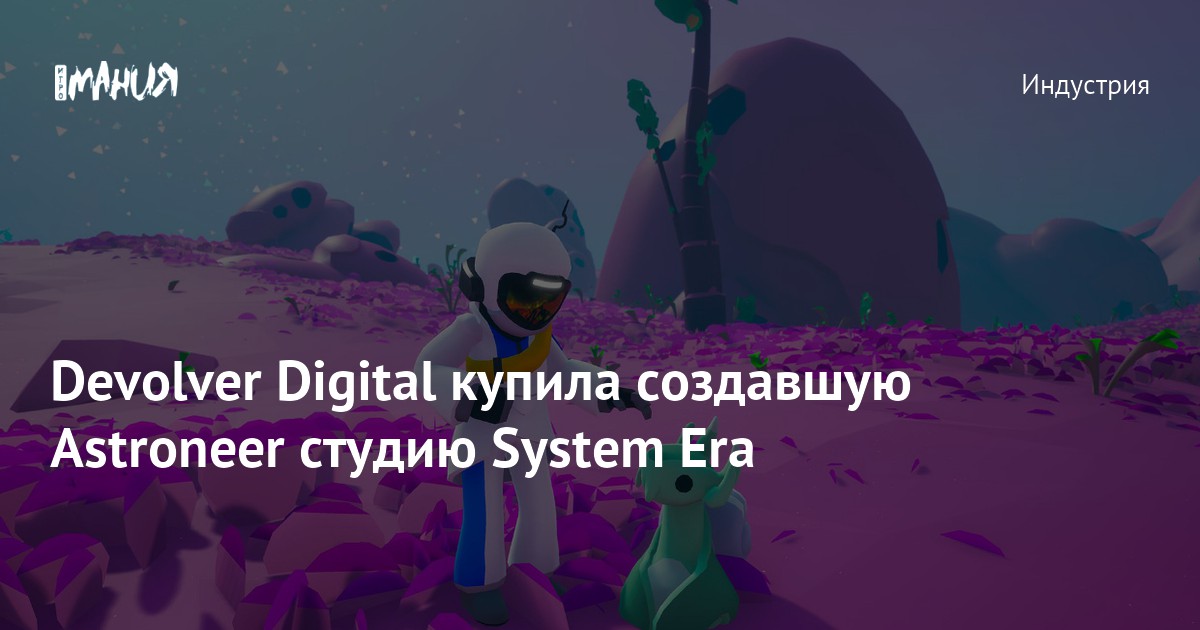 Devolver Digital купила создавшую Astroneer студию System Era — Игромания