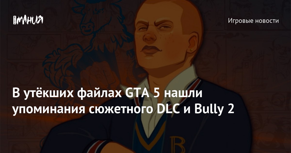 В утёкших файлах GTA 5 нашли упоминания сюжетного DLC и Bully 2 — Игромания