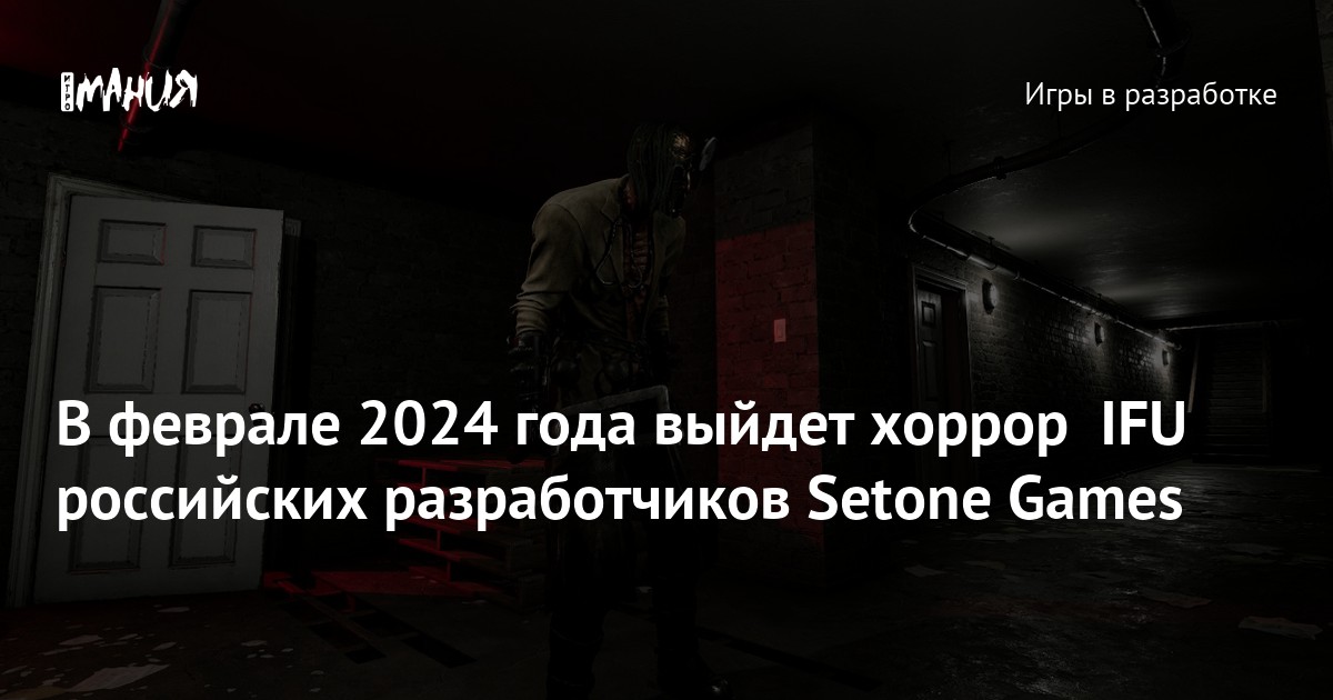 В феврале 2024 года выйдет хоррор IFU российских разработчиков Setone ...