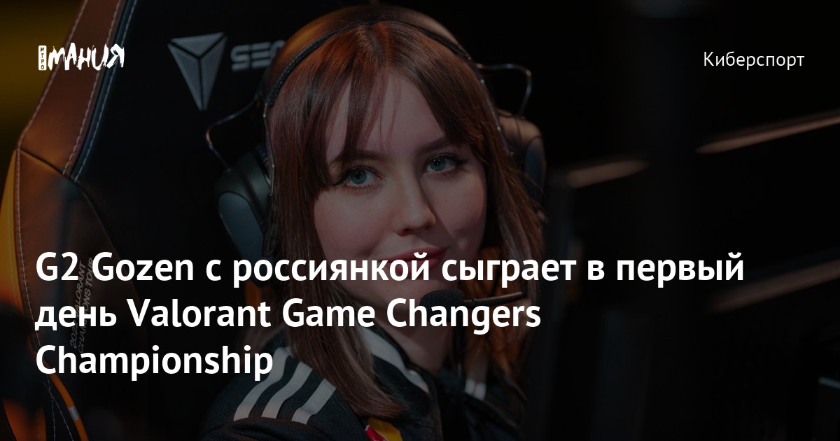 G2 Gozen с россиянкой сыграет в первый день Valorant Game Changers ...