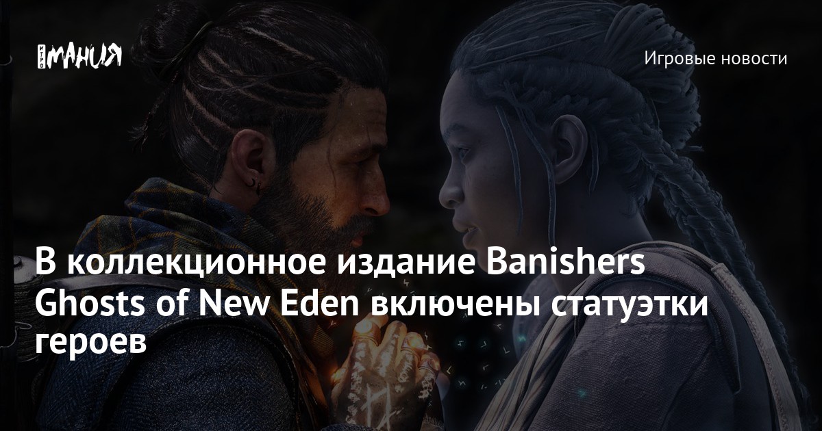 В коллекционное издание Banishers Ghosts of New Eden включены статуэтки ...
