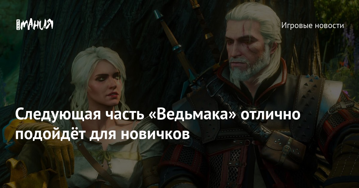 Следующая часть «Ведьмака» отлично подойдёт для новичков — Игромания