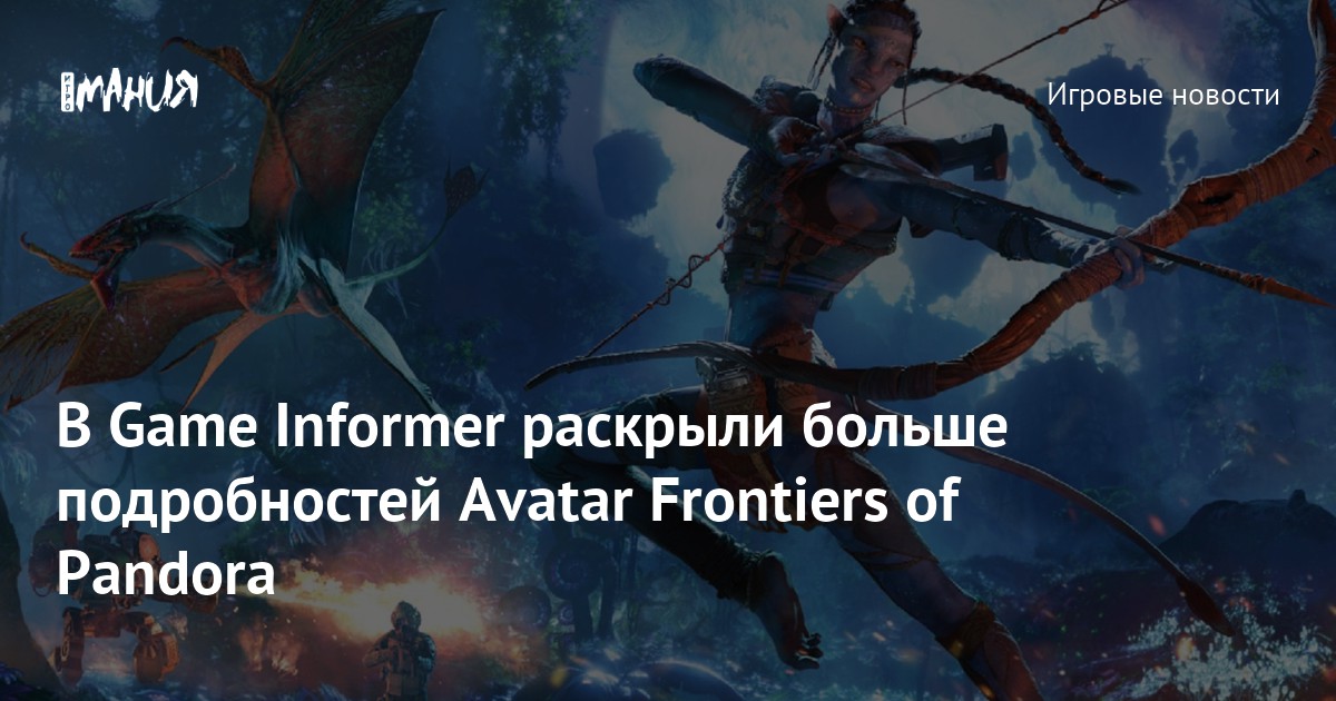В Game Informer раскрыли больше подробностей Avatar Frontiers of Pandora