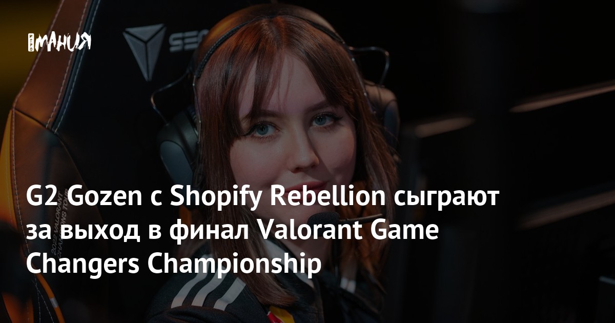 G2 Gozen c Shopify Rebellion сыграют за выход в финал Valorant Game Changers Championship ...