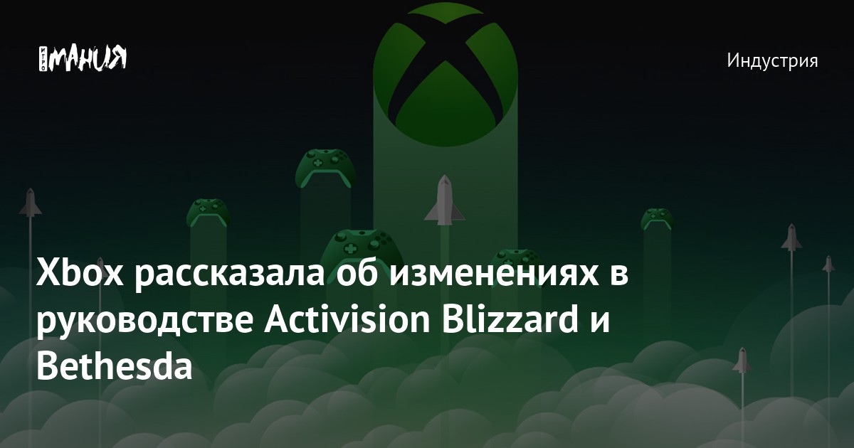 Xbox рассказала об изменениях в руководстве Activision Blizzard и ...