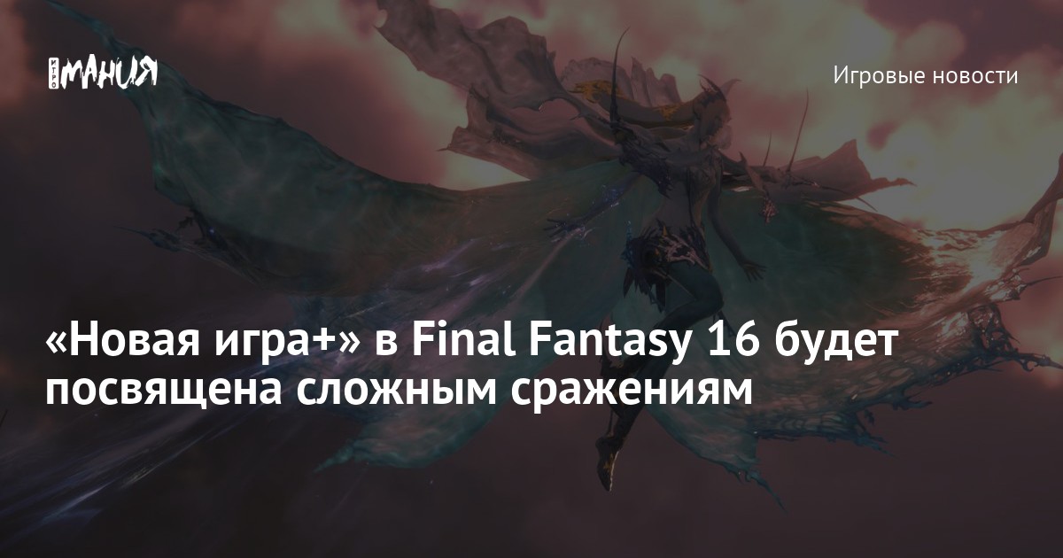 «Новая игра+» в Final Fantasy 16 будет посвящена сложным сражениям ...