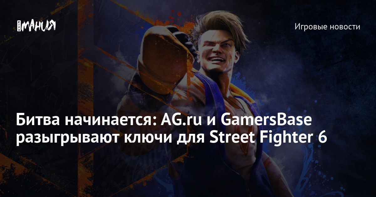 Битва начинается: AG.ru и GamersBase разыгрывают ключи для Street Fighter 6 — Игромания