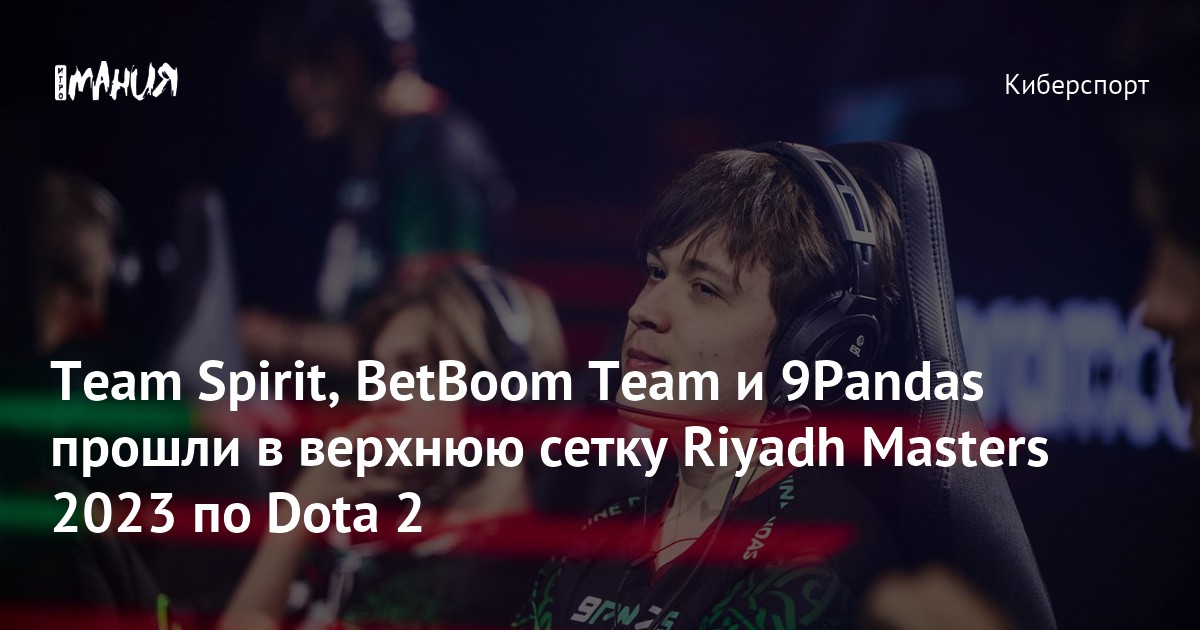 Team Spirit, BetBoom Team и 9Pandas прошли в верхнюю сетку Riyadh Masters 2023 по Dota 2 — Игромания