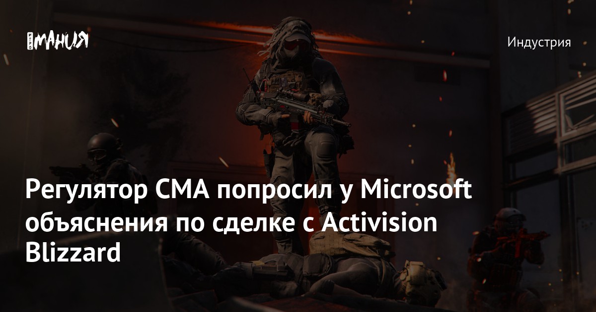 Регулятор CMA попросил у Microsoft объяснения по сделке с Activision ...