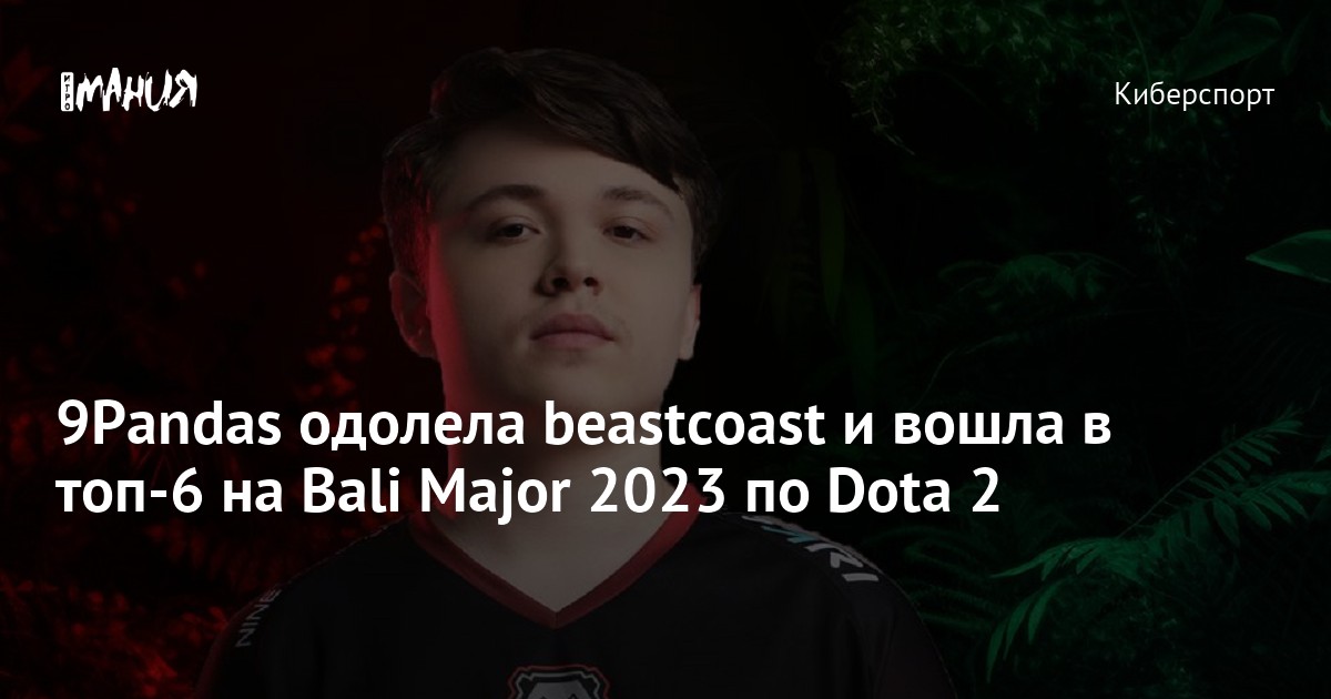 9Pandas одолела beastcoast и вошла в топ-6 на Bali Major 2023 по Dota 2 — Игромания