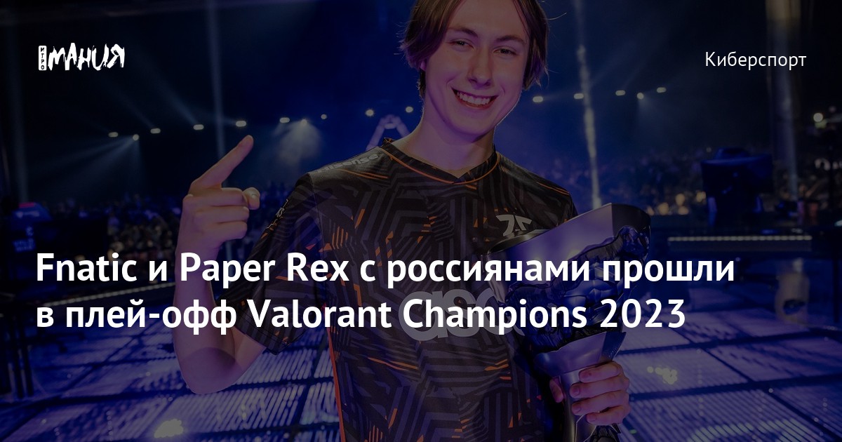Fnatic и Paper Rex с россиянами прошли в плей-офф Valorant Champions ...