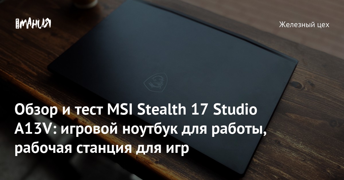 Тестируем мощный игровой ноутбук MSI Stealth 17 Studio A13V — Игромания