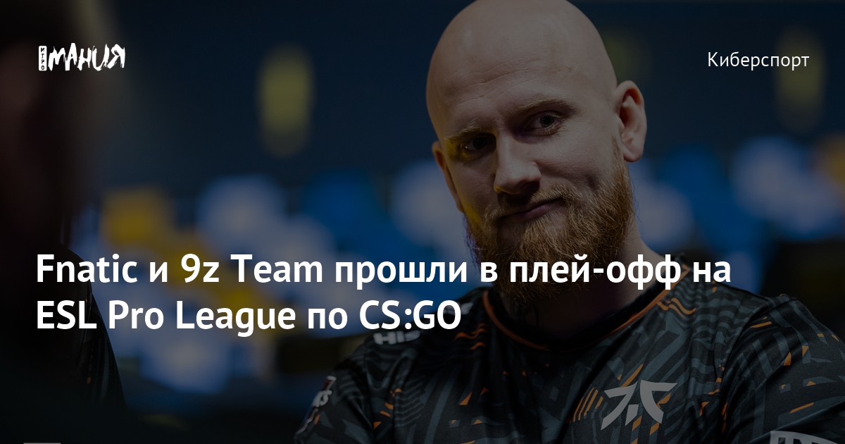 Fnatic и 9z Team прошли в плей-офф на ESL Pro League по CS:GO — Игромания