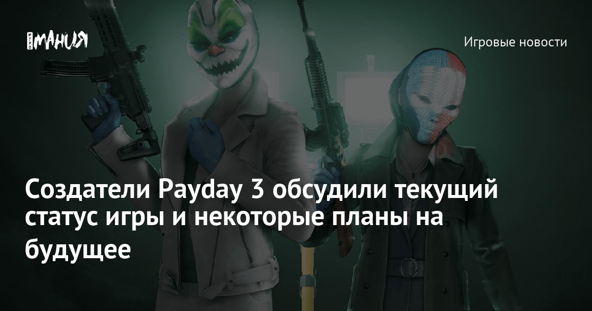 Создатели Payday 3 обсудили текущий статус игры и некоторые планы на будущее — Игромания