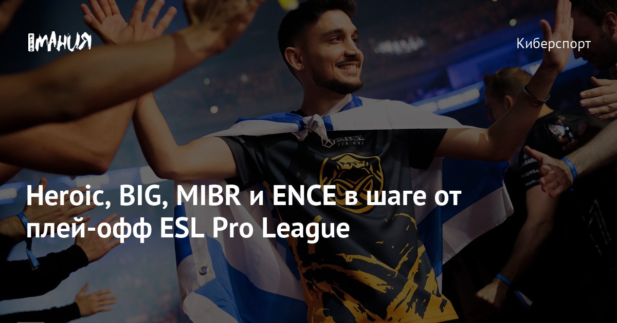 Heroic, BIG, MIBR и ENCE в шаге от плей-офф ESL Pro League — Игромания