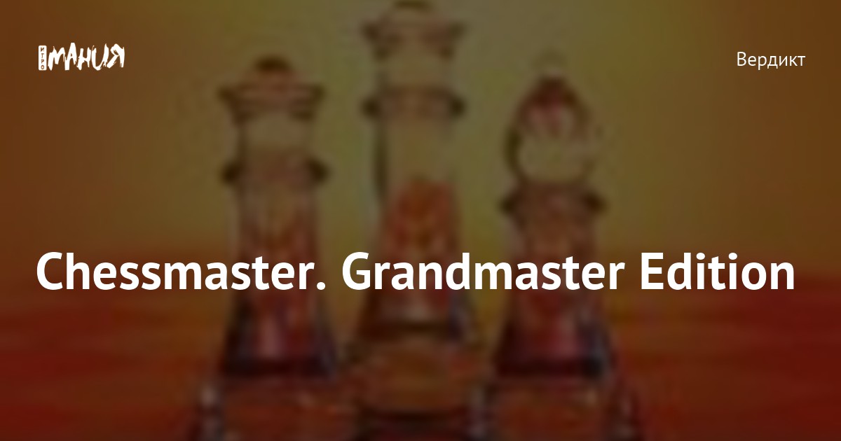 Chessmaster. Grandmaster Edition — Игромания