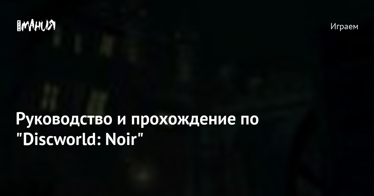 Руководство и прохождение по "Discworld: Noir" — Игромания