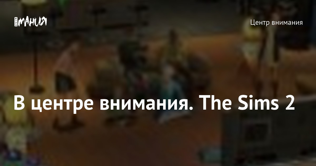 В центре внимания. The Sims 2 — Игромания