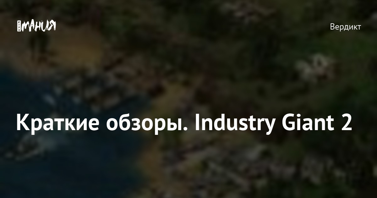 Краткие обзоры. Industry Giant 2 — Игромания
