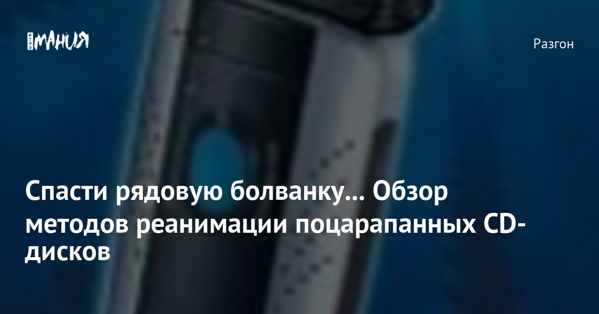 Спасти рядовую болванку... Обзор методов реанимации поцарапанных CD ...