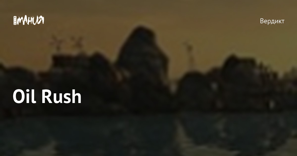 Oil Rush — Игромания
