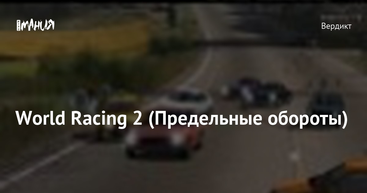 World Racing 2 (Предельные обороты) — Игромания