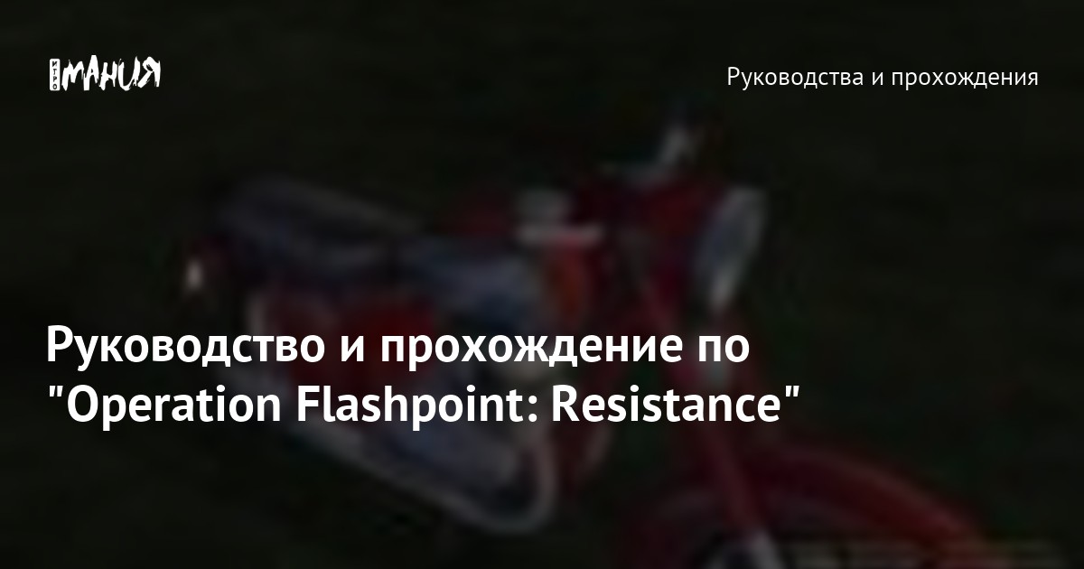 Руководство и прохождение по "Operation Flashpoint: Resistance" — Игромания
