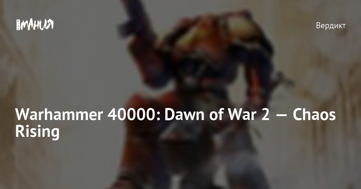 Warhammer 40000: Dawn of War 2 — Chaos Rising — Игромания