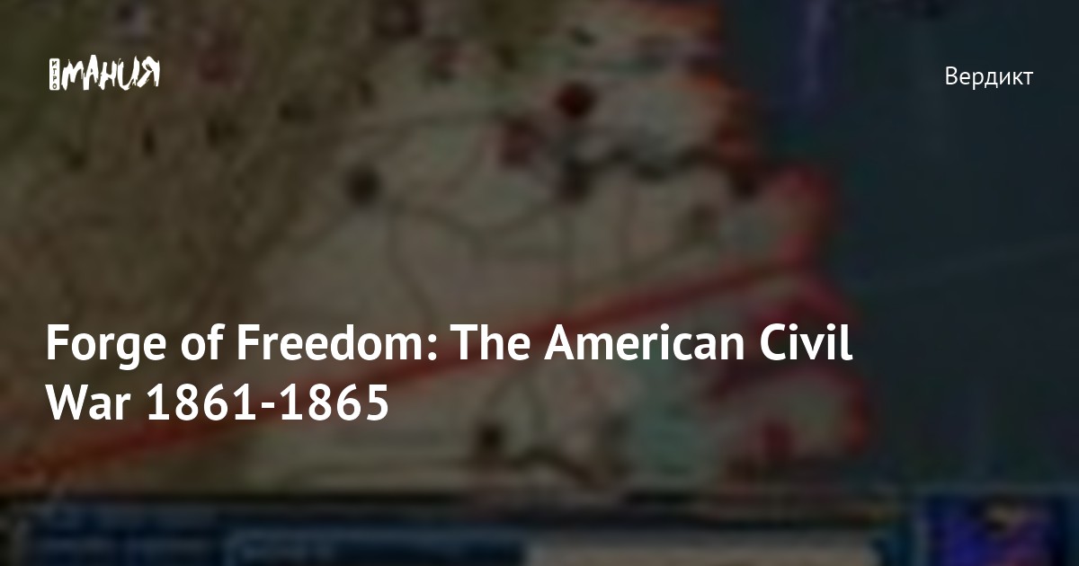 Forge of Freedom: The American Civil War 1861-1865 — Игромания