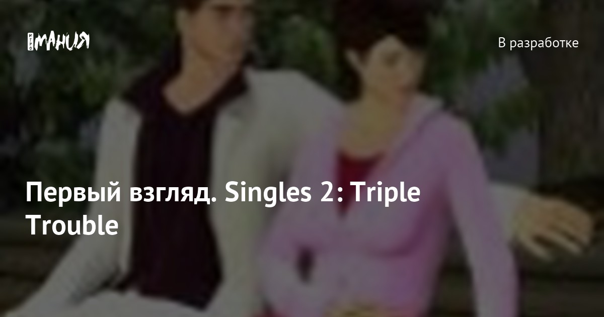 Первый взгляд. Singles 2: Triple Trouble — Игромания