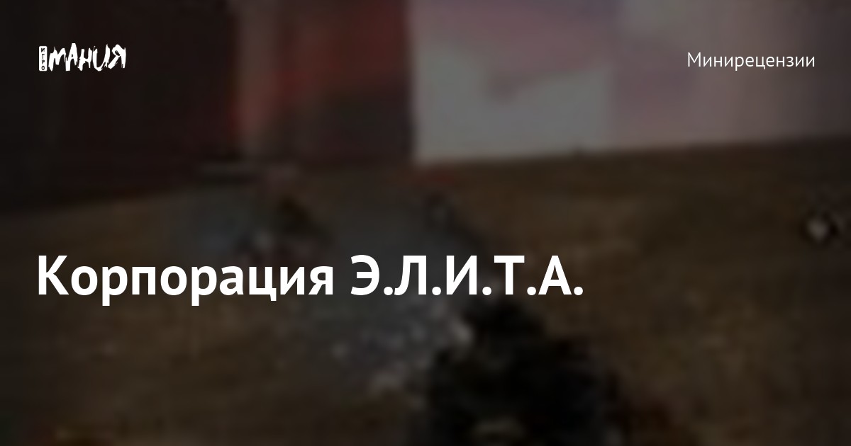 Корпорация Э.Л.И.Т.А. — Игромания