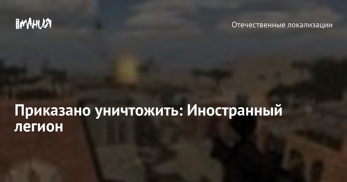 Приказано уничтожить: Иностранный легион — Игромания