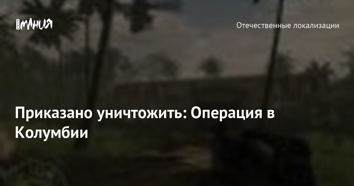 Приказано уничтожить: Операция в Колумбии — Игромания