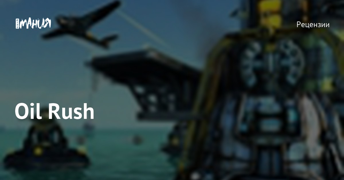 Oil Rush — Игромания