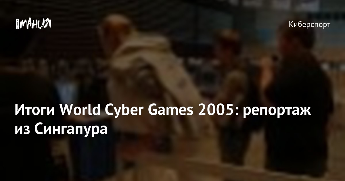 Итоги World Cyber Games 2005: репортаж из Сингапура — Игромания