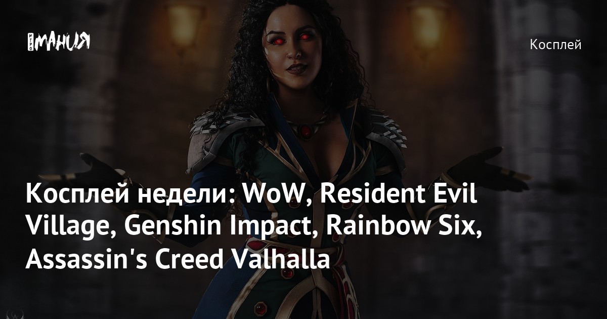 Косплей недели: WoW, Resident Evil Village, Genshin Impact, Rainbow Six ...