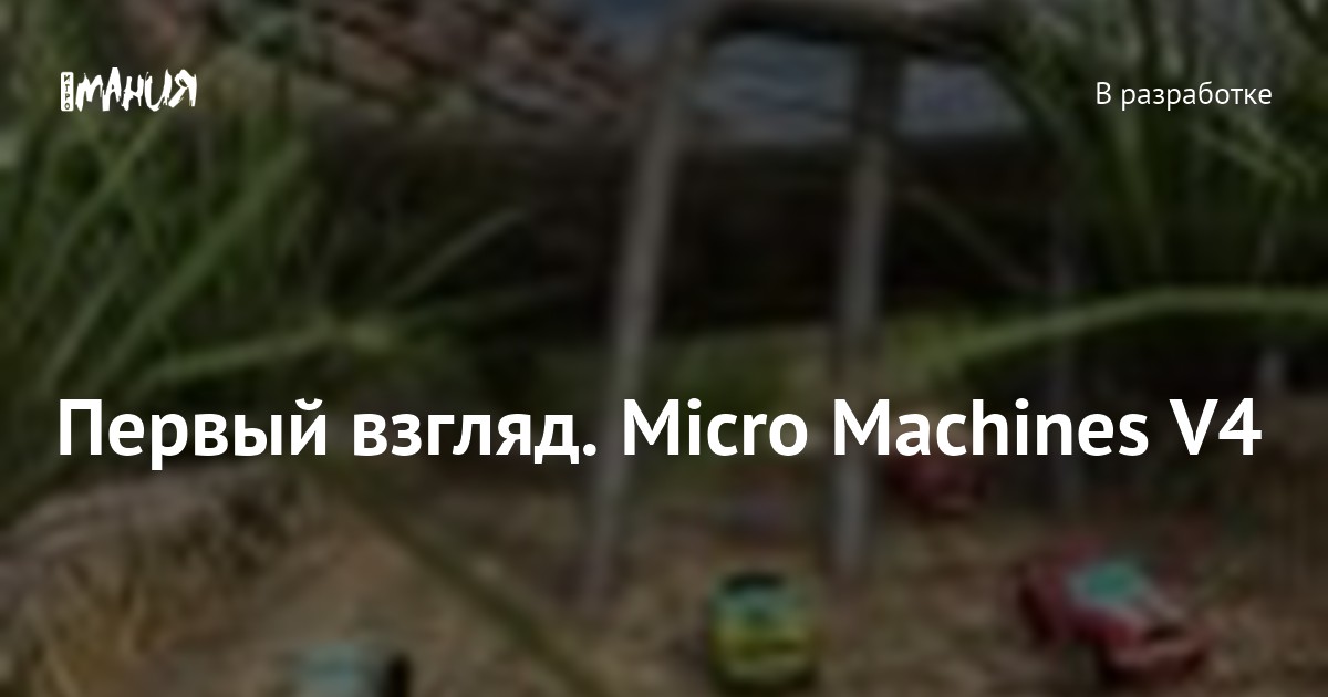 Первый взгляд. Micro Machines V4 — Игромания