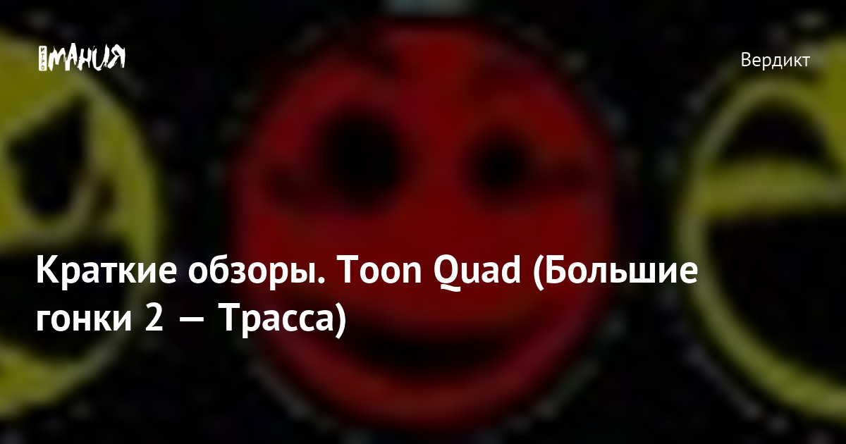 Краткие обзоры. Toon Quad (Большие гонки 2 — Трасса) — Игромания