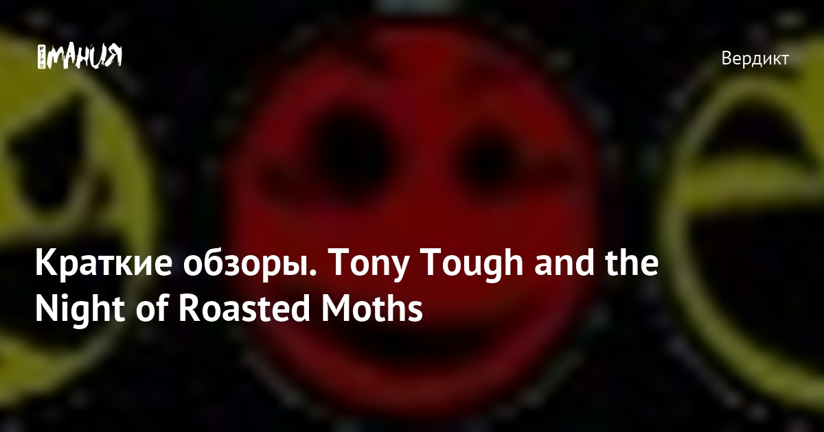 Краткие обзоры. Tony Tough and the Night of Roasted Moths — Игромания