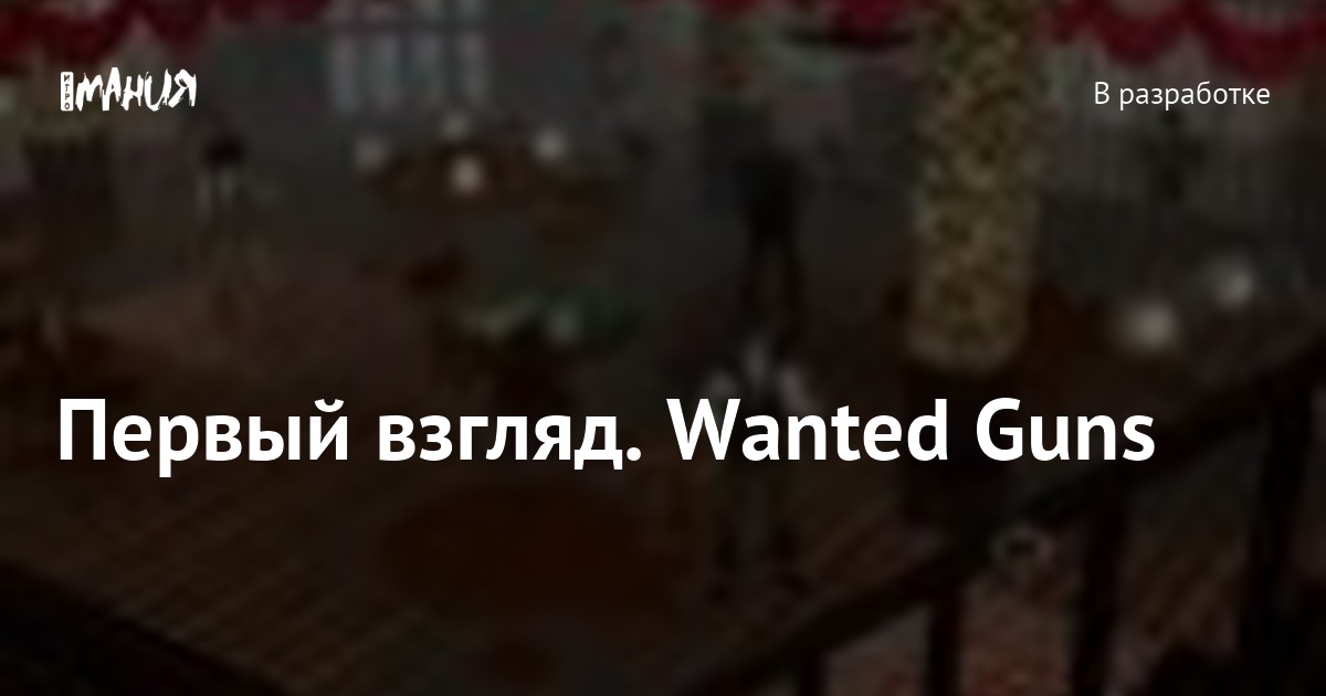 Первый взгляд. Wanted Guns — Игромания