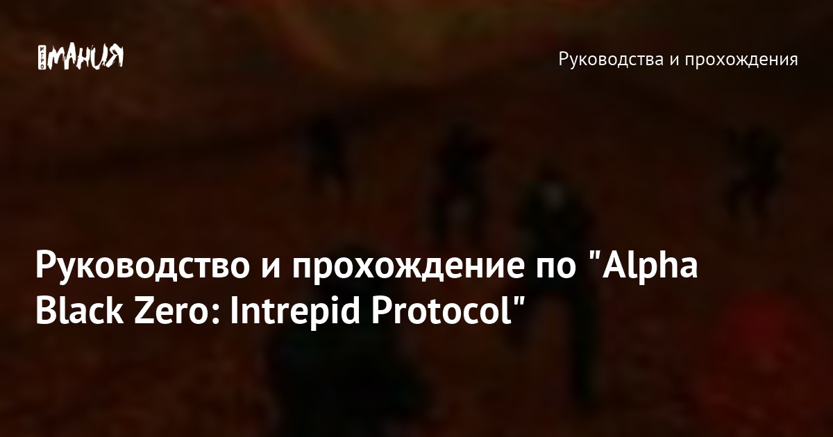 Руководство и прохождение по "Alpha Black Zero: Intrepid Protocol" — Игромания