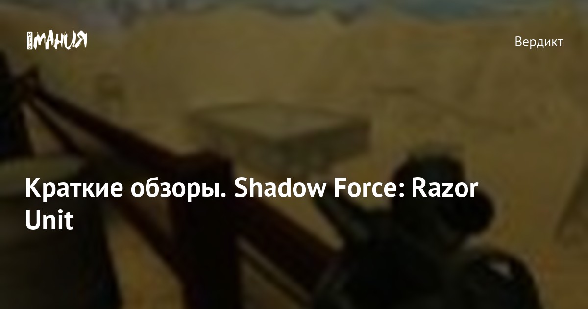Краткие обзоры. Shadow Force: Razor Unit — Игромания