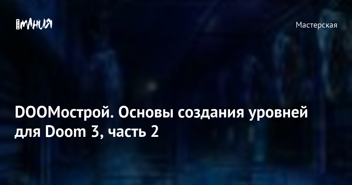 DOOMострой. Основы создания уровней для Doom 3, часть 2 — Игромания