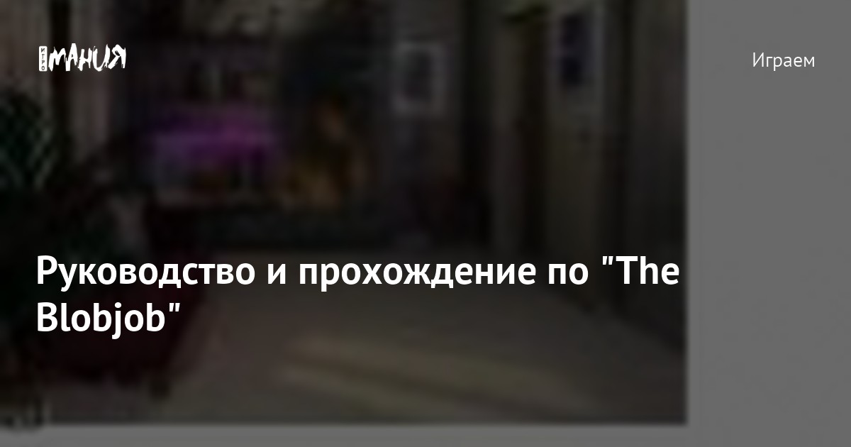 Руководство и прохождение по "The Blobjob" — Игромания