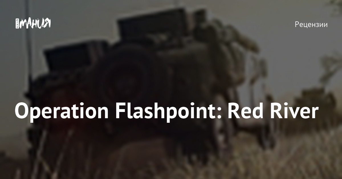 Operation Flashpoint: Red River — Игромания