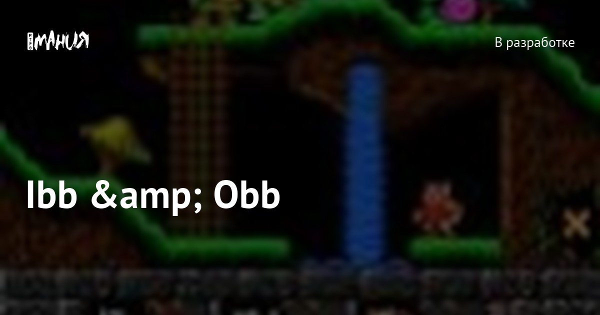 Ibb & Obb — Игромания
